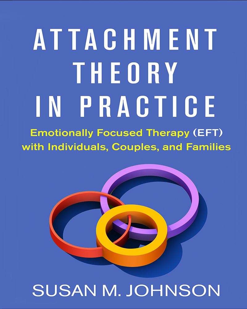 Attachment Theory in Practice: Emotionally Focused Therapy (EFT) with Individuals, Couples, and ...