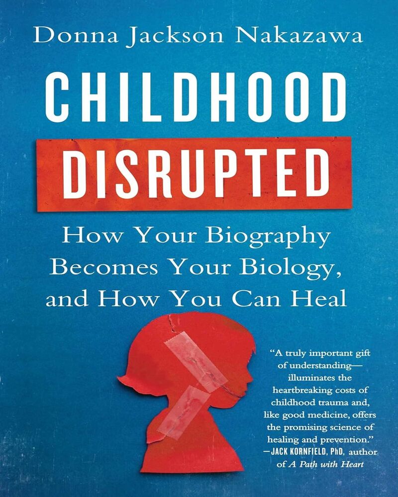 Childhood Disrupted: How Your Biography Becomes Your Biology, and How ...
